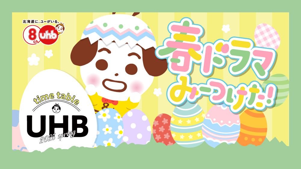 2025 SPRING TIME TABLE 春ドラマみーつけた！ | イベント・キャンペーン | UHB 北海道文化放送