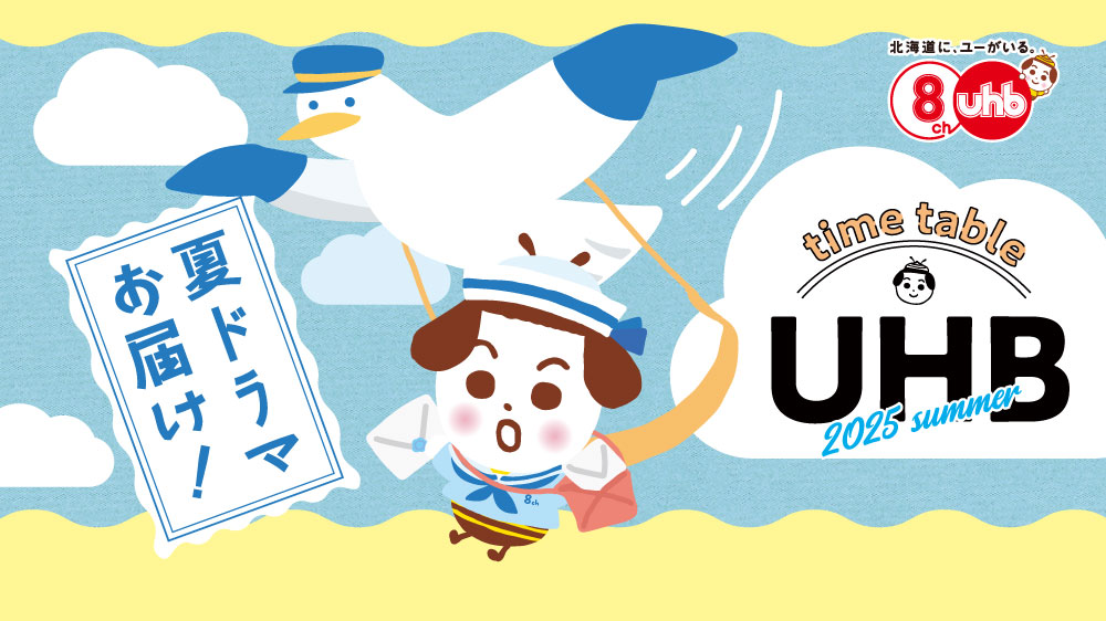 2025 SUMMER TIME TABLE 夏ドラマお届け！ | イベント・キャンペーン | UHB 北海道文化放送